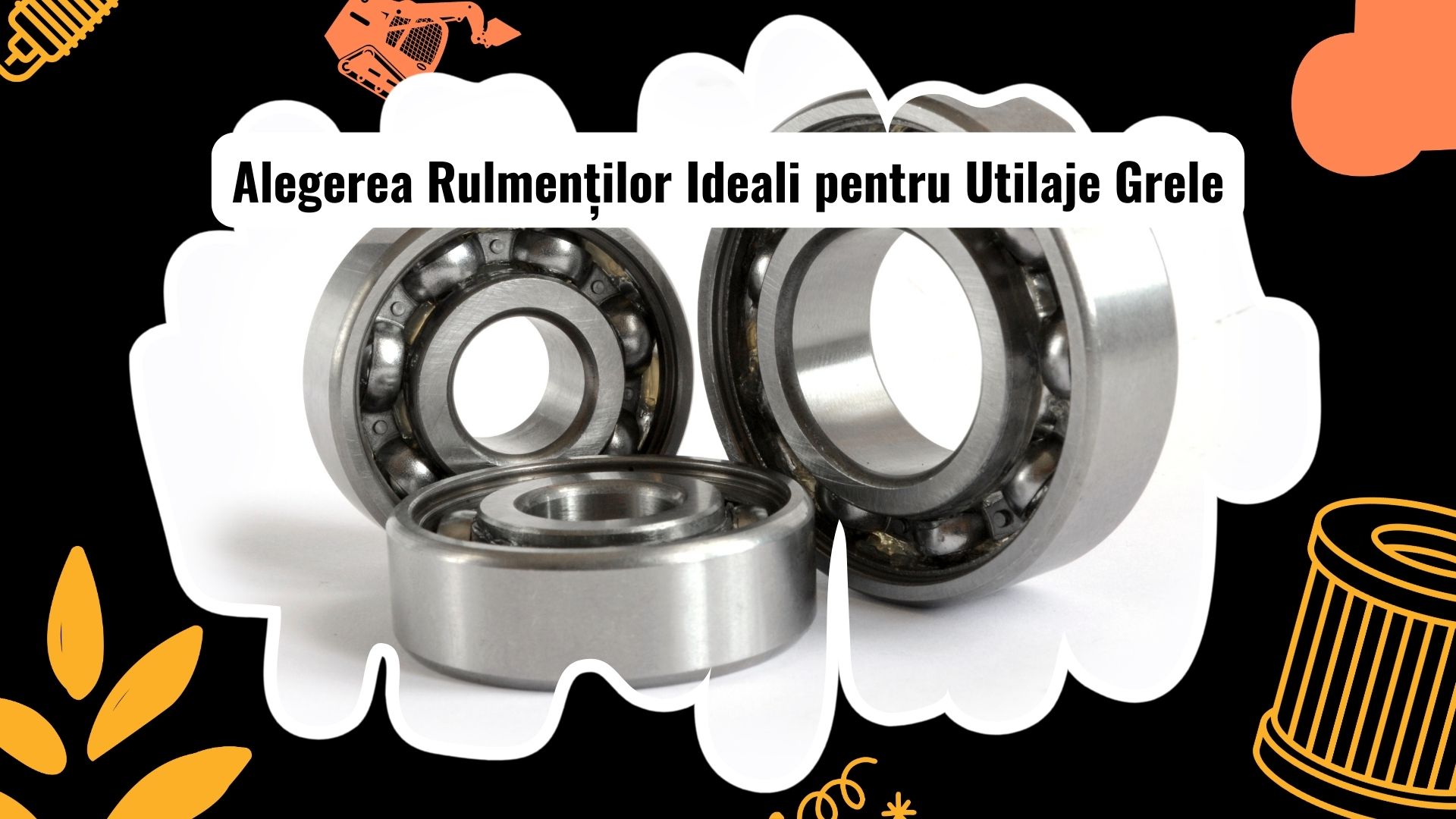 Cum să alegi rulmenții potriviți pentru utilaje grele - t-parts.ro